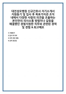 대전성모병원 신규간호사 자기소개서 지원동기 및 입사 후 목표가치관 조직 내에서 다양한 사람의 의견을 조율하는 본인만의 의사소통 방법이나 갈등을 해결했던 경험지원한 직무와 관련된 경력 경험A최고예요-1페이지