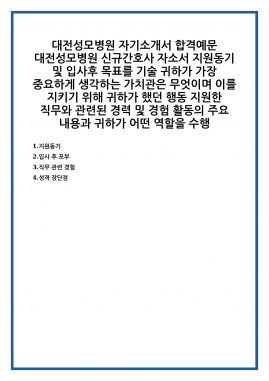 대전성모병원 자기소개서 합격예문 신규간호사 자소서 지원동기 및 입사후 목표를 기술 귀하가 가장 중요하게 생각하는 가치관은 무엇이며 이를 지키기 위해 했던 행동 지원한 직무와 관련된 경력 경험 활동의 주요 내용과 어떤 역할을 수행-1페이지