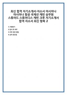 최신 합격 자기소개서·자소서 아시아나 항공 국제선 캐빈 승무원 스튜어드 스튜어디스 크루 자기소개서 자소서 항목 2-1페이지