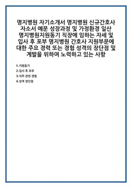 명지병원 자기소개서 신규간호사 자소서 예문 성장과정 및 가정환경 일산 명지병원지원동기 직장에 임하는 자세 입사 후 포부 간호사 지원부문에 대한 주요 경력 또는 경험 성격의 장단점 나의 계발을 위하여 노력하고 있는 사항-1페이지