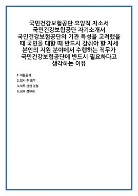 국민건강보험공단 요양직 자소서 자기소개서 국민건강보험공단의 기관 특성을 고려했을 때 국민을 대할 반드시 갖춰야 할 자세 본인의 지원 분야에서 수행하는 직무가 국민건강보험공단에 필요하다고 생각하는 이유-1페이지