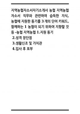 지역농협자소서자기소개서 농협 지역농협 자소서 직무와 관련하여 습득한 지식, 농협에 지원한 동기를 3개의 단어 키워드, 함께하는 1 농협이 되기 위하여 지향할 것 등 -농협-1페이지