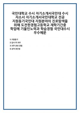 국민대학교 수시 자기소개서국민대 자소서 자기소개서국민대학교 전공 지원동기국민대 지원분야의 진로탐색을 위해 도전한경험고등학교 재학기간중 학업에 기울인노력과 학습경험 국민대수시 우수예문-1페이지