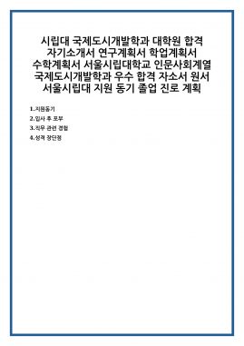 시립대 국제도시개발학과 대학원 합격 자기소개서 연구계획서 학업계획서 수학계획서 서울시립대학교 인문사회계열 우수 자소서 원서 서울시립대 지원 동기 졸업 진로 계획-1페이지