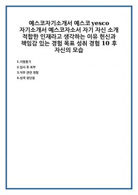 예스코자기소개서 예스코yesco자기소개서 예스코자소서 자기 자신 소개 적합한 인재라고 생각하는 이유 헌신과 책임감 있는 경험 목표 성취 10 후 자신의 모습-1페이지