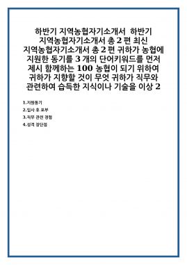하반기 지역농협자기소개서 총2편 최신 귀하가 농협에 지원한 동기를 3개의 단어키워드를 먼저 제시 함께하는 100 농협이 되기 위하여 지향할 것이 무엇 직무와 관련하여 습득한 지식이나 기술을 이상 2-1페이지