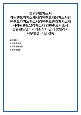 강원랜드자소서 강원랜드자기소개서강원랜드채용자소서강원랜드카지노자소서강원랜드면접자기소개서강원랜드딜러자소서 강원랜드딜러자기소개서 딜러 호텔레저 사무행정 머신 건축-1페이지