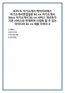KTCS 자기소개서 케이티씨에스 자기소개서면접질문 kt cs ktcs 서비스 개선추가 기존 서비스와 연계하여 사업화 할 수 있는 아이디어 채용 이력서 2-1페이지