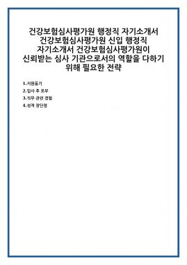 건강보험심사평가원 행정직 자기소개서 신입 건강보험심사평가원이 신뢰받는 심사 기관으로서의 역할을 다하기 위해 필요한 전략-1페이지