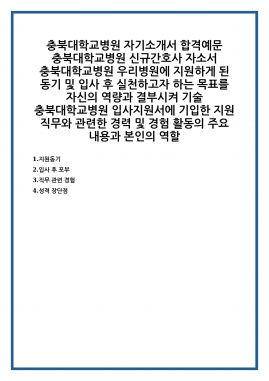 충북대학교병원 자기소개서 합격예문 신규간호사 자소서 우리병원에 지원하게 된 동기 및 입사 후 실천하고자 하는 목표를 자신의 역량과 결부시켜 기술 입사지원서에 기입한 지원 직무와 관련한 경력 경험 활동의 주요 내용과 본인의 역할-1페이지