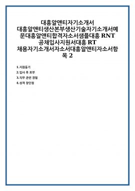 대흥알앤티자기소개서 대흥알앤티생산본부생산기술자기소개서예문대흥알앤티합격자소서샘플대흥RNT공채입사지원서대흥RT채용자기소개서자소서대흥알앤티자소서항목 2-1페이지