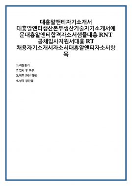 대흥알앤티자기소개서 대흥알앤티생산본부생산기술자기소개서예문대흥알앤티합격자소서샘플대흥RNT공채입사지원서대흥RT채용자기소개서자소서대흥알앤티자소서항목-1페이지