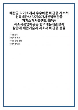 배관공 자기소개서 우수예문 자소서 건축배관사 자기소개서선박배관공 자기소개서플랜트배관공 자소서공업배관공 합격예문배관설계 잘쓴예 배관기술자 샘플-1페이지