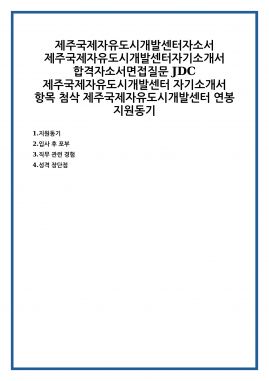 제주국제자유도시개발센터자소서 제주국제자유도시개발센터자기소개서 합격자소서면접질문 JDC제주국제자유도시개발센터 자기소개서 항목 첨삭 제주국제자유도시개발센터 연봉 지원동기-1페이지