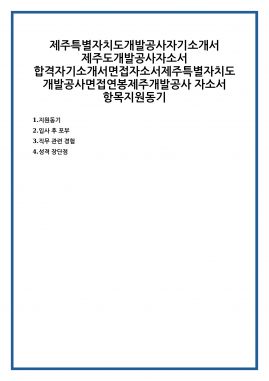 제주특별자치도개발공사자기소개서 제주도개발공사자소서 합격자기소개서면접자소서제주특별자치도개발공사면접연봉제주개발공사 자소서 항목지원동기-1페이지