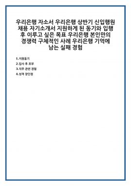 우리은행 자소서 상반기 신입행원 채용 자기소개서 지원하게 된 동기와 입행 후 이루고 싶은 목표 본인만의 경쟁력 구체적인 사례 기억에 남는 실패 경험-1페이지