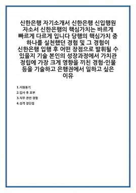 신한은행 자기소개서 신입행원 자소서 신한은행의 핵심가치는 바르게 빠르게 다르게 입니다 당행의 핵심가치 중 하나를 실천했던 경험 및 그 경험이 입행 후 어떤 장점으로 발휘될 수 있을지 기술 본인의 성장과정에서 가치관 정립에 가장 크게 영향을 끼친 경험·인물 등을 기술하고 은행권에서 일하고 싶은 이유-1페이지
