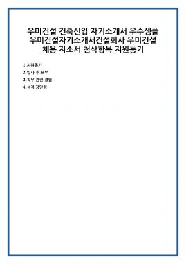 우미건설 건축신입 자기소개서 우수샘플 우미건설자기소개서건설회사 채용 자소서 첨삭항목 지원동기-1페이지