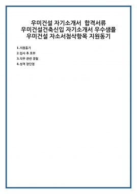 우미건설 자기소개서 합격서류 우미건설건축신입 우수샘플 자소서첨삭항목 지원동기-1페이지