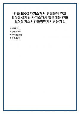 건화ENG자기소개서 면접문제 건화ENG설계팀 자기소개서 합격예문 건화ENG자소서건화이앤지지원동기1-1페이지
