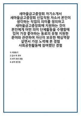 새마을금고중앙회 자기소개서 신입직원 자소서 본인이 생각하는 직업의 의미를 정의하고 새마을금고중앙회에 지원하는 것이 본인에게 어떤 의미 단체활동을 수행함에 있어 가장 좋아하는 동료의 유형 지원한 분야와 관련하여 자신이 보유한 핵심역량 살면서 노력해 본 경험 사회공헌활동에 참여했던-1페이지