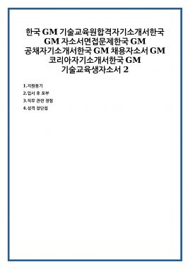 한국GM기술교육원합격자기소개서한국GM자소서면접문제한국GM공채자기소개서한국GM채용자소서GM코리아자기소개서한국GM기술교육생자소서 2-1페이지