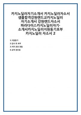 카지노딜러자기소개서 카지노딜러자소서 샘플합격강원랜드교카지노딜러 자기소개서 강원랜드자소서 파라다이스카지노딜러자기·소개서카지노딜러지원동기포부 카지노딜러 자소서 2-1페이지