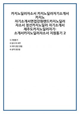 카지노딜러자소서 카지노딜러자기소개서 카지노 자기소개서면접강원랜드카지노딜러 자소서 정선카지노딜러 자기소개서 제주도카지노딜러자기·소개서카지노딜러자소서 지원동기 2-1페이지