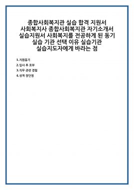 종합사회복지관 실습 합격 지원서 사회복지사 자기소개서 실습지원서 사회복지를 전공하게 된 동기 기관 선택 이유 실습기관 실습지도자에게 바라는 점-1페이지