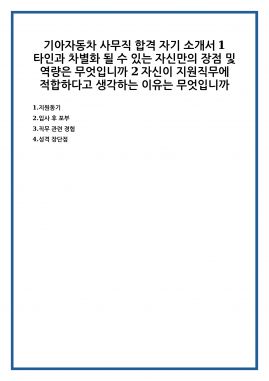 기아자동차 사무직 합격 자기 소개서1 타인과 차별화 될 수 있는 자신만의 장점 및 역량은 무엇입니까 2자신이 지원직무에 적합하다고 생각하는 이유는-1페이지