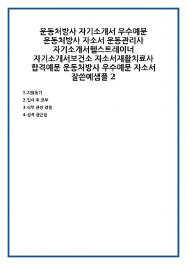 운동처방사 자기소개서 우수예문 자소서 운동관리사 자기소개서헬스트레이너 자기소개서보건소 자소서재활치료사 합격예문 잘쓴예샘플 2-1페이지