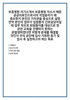 보훈병원 자기소개서 자소서 예문 공공의료인으로서의 직업윤리가 왜 중요한지 본인의 가치관을 중심으로 설명 만약 업무가 입원환자 간호담당자일 때 업무 착오로 퇴원환자를 대상으로 한 관련 교육을 진행하지 못하는 문제가 발생하였다면 어떻게 문제를 해결할 것인지 우리 공단에 입사 지원한 동기 및 후 실천하고자 하는 목표-1페이지