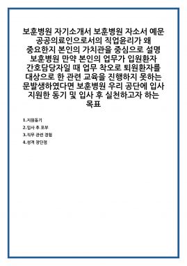 보훈병원 자기소개서 자소서 예문 공공의료인으로서의 직업윤리가 왜 중요한지 본인의 가치관을 중심으로 설명 만약 업무가 입원환자 간호담당자일 때 업무 착오로 퇴원환자를 대상으로 한 관련 교육을 진행하지 못하는 문제가 발생하였다면 우리 공단에 입사 지원한 동기 및 후 실천하고자 하는 목표-1페이지