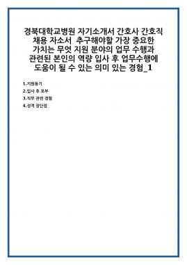 경북대학교병원 자기소개서 간호사 간호직 채용 자소서 추구해야할 가장 중요한 가치는 무엇 지원 분야의 업무 수행과 관련된 본인의 역량 입사 후 업무수행에 도움이 될 수 있는 의미 경험_1-1페이지