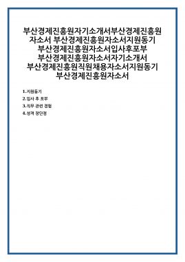 부산경제진흥원자기소개서부산경제진흥원자소서 부산경제진흥원자소서지원동기 부산경제진흥원자소서입사후포부 부산경제진흥원자소서자기소개서 부산경제진흥원직원채용자소서지원동기 부산경제진흥원자소서-1페이지