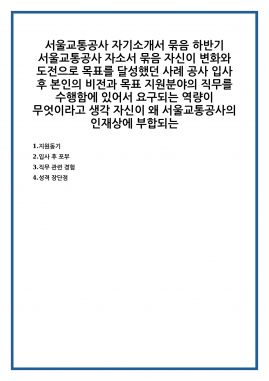 서울교통공사 자기소개서 묶음 하반기 자소서 자신이 변화와 도전으로 목표를 달성했던 사례 공사 입사 후 본인의 비전과 목표 지원분야의 직무를 수행함에 있어서 요구되는 역량이 무엇이라고 생각 왜 서울교통공사의 인재상에 부합되는-1페이지