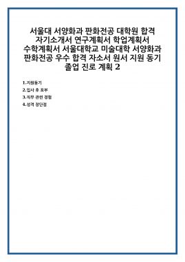 서울대 서양화과 판화전공 대학원 합격 자기소개서 연구계획서 학업계획서 수학계획서 서울대학교 미술대학 우수 자소서 원서 지원 동기 졸업 진로 계획 2-1페이지