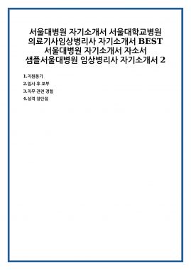 서울대병원 자기소개서 서울대학교병원 의료기사임상병리사 BEST 자소서 샘플서울대병원 임상병리사 2-1페이지