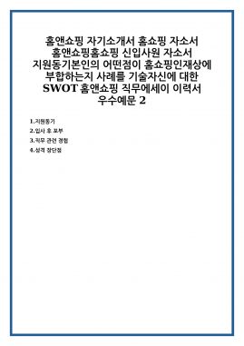 홈앤쇼핑 자기소개서 홈쇼핑 자소서 홈앤쇼핑홈쇼핑 신입사원 지원동기본인의 어떤점이 홈쇼핑인재상에 부합하는지 사례를 기술자신에 대한 SWOT홈앤쇼핑 직무에세이 이력서 우수예문 2-1페이지