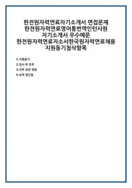 한전원자력연료자기소개서 면접문제 한전원자력연료영어통번역인턴사원 자기소개서 우수예문 한전원자력연료자소서한국원자력연료채용지원동기첨삭항목-1페이지