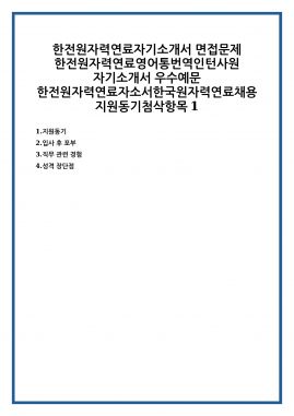 한전원자력연료자기소개서 면접문제 한전원자력연료영어통번역인턴사원 자기소개서 우수예문 한전원자력연료자소서한국원자력연료채용지원동기첨삭항목1-1페이지