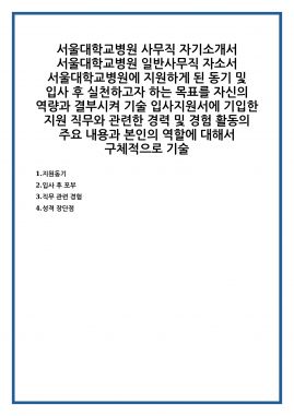 서울대학교병원 사무직 자기소개서 일반사무직 자소서 서울대학교병원에 지원하게 된 동기 및 입사 후 실천하고자 하는 목표를 자신의 역량과 결부시켜 기술 입사지원서에 기입한 지원 직무와 관련한 경력 경험 활동의 주요 내용과 본인의 역할에 대해서 구체적으로-1페이지