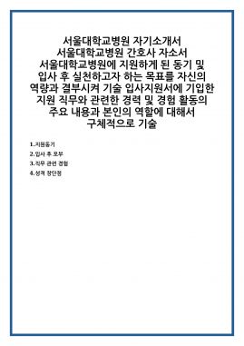 서울대학교병원 자기소개서 간호사 자소서 서울대학교병원에 지원하게 된 동기 및 입사 후 실천하고자 하는 목표를 자신의 역량과 결부시켜 기술 입사지원서에 기입한 지원 직무와 관련한 경력 경험 활동의 주요 내용과 본인의 역할에 대해서 구체적으로-1페이지