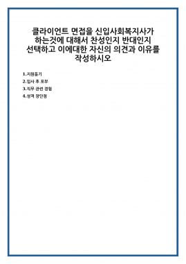 클라이언트 면접을 신입사회복지사가 하는것에 대해서 찬성인지 반대인지 선택하고 이에대한 자신의 의견과 이유를 작성하시오-1페이지