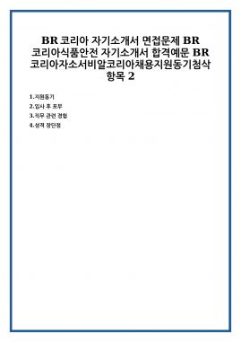 BR코리아 자기소개서 면접문제 BR코리아식품안전 합격예문 BR코리아자소서비알코리아채용지원동기첨삭항목 2-1페이지