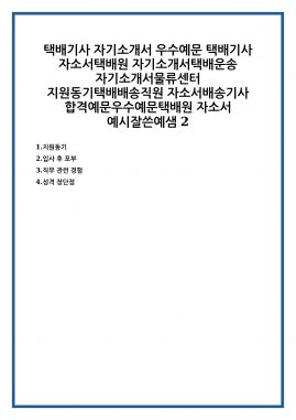 택배기사 자기소개서 우수예문 자소서택배원 자기소개서택배운송 자기소개서물류센터 지원동기택배배송직원 자소서배송기사 합격예문우수예문택배원 자소서 예시잘쓴예샘 2-1페이지