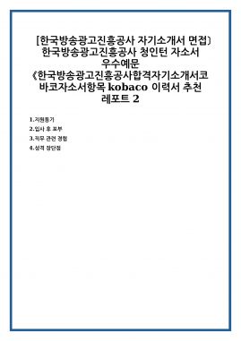 ［한국방송광고진흥공사 자기소개서 면접〕 한국방송광고진흥공사 청인턴 자소서 우수예문 《한국방송광고진흥공사합격자기소개서코바코자소서항목kobaco 이력서 추천 레포트 2-1페이지