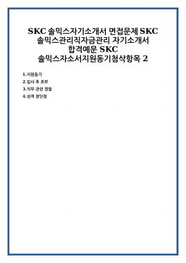 SKC솔믹스자기소개서 면접문제SKC솔믹스관리직자금관리 자기소개서 합격예문 SKC솔믹스자소서지원동기첨삭항목 2-1페이지