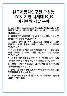 [면접] 한국자동차연구원 고성능 IVN 기반 차세대 E_E 아키텍쳐 개발 분야 면접 질문 및 답변 합격 예문 기출 문항 최종 준비 자료-1페이지