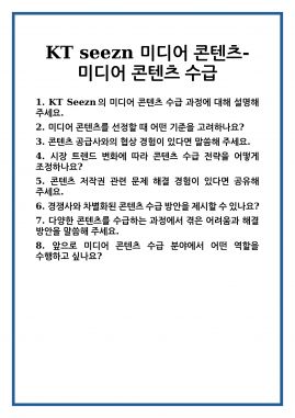 [면접] KT seezn 미디어 콘텐츠-미디어 콘텐츠 수급 면접 질문 및 답변 합격 예문 기출 문항 최종 준비 자료-1페이지